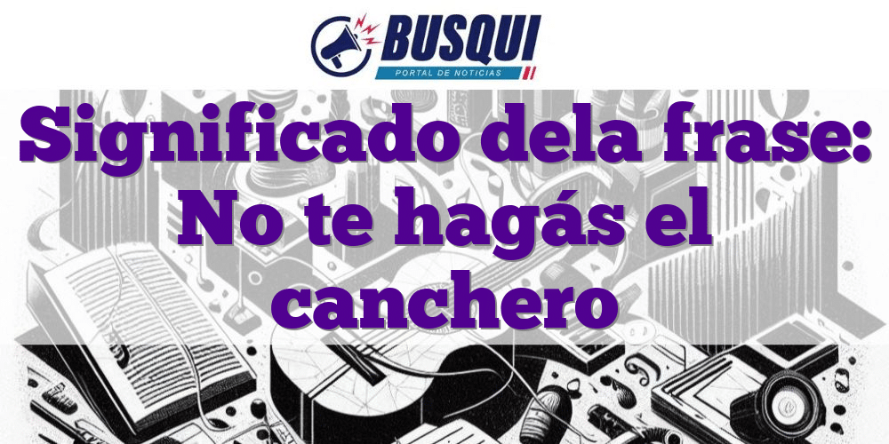 Significado dela frase: No te hagás el canchero - Busqui